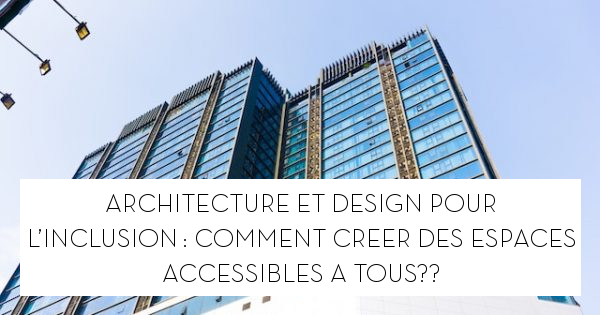 Architecture et design pour l’inclusion : comment créer des espaces ...