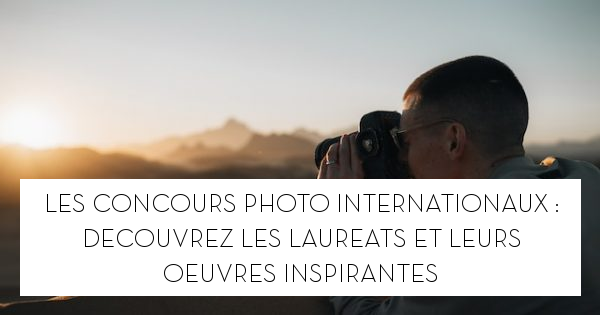 Les concours photo internationaux : découvrez les lauréats et leurs ...