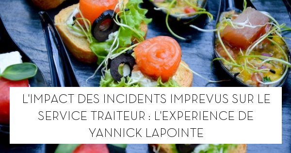 L'impact des incidents imprévus sur le service traiteur : L'expérience de Yannick Lapointe - Le ...