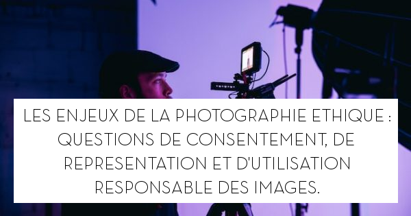 Les enjeux de la photographie éthique : Questions de consentement, de ...