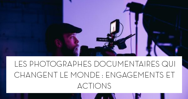 Les photographes documentaires qui changent le monde : Engagements et ...