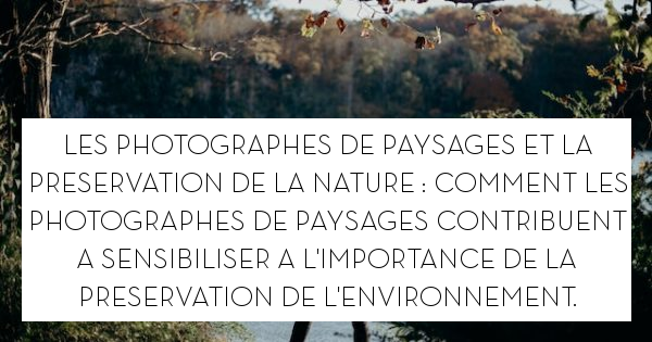 Les photographes de paysages et la préservation de la nature : Comment ...