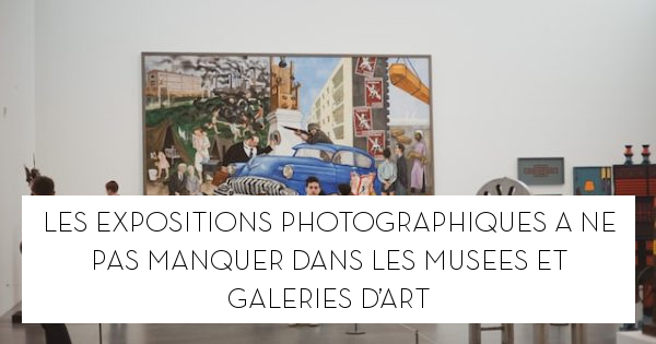Les expositions photographiques à ne pas manquer dans les musées et ...